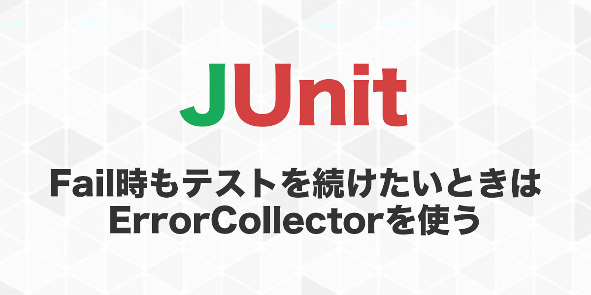 JUnitでテストケースの結果がFailでも実行を続けたいときは、ErrorCollectorを使う - テストウフ